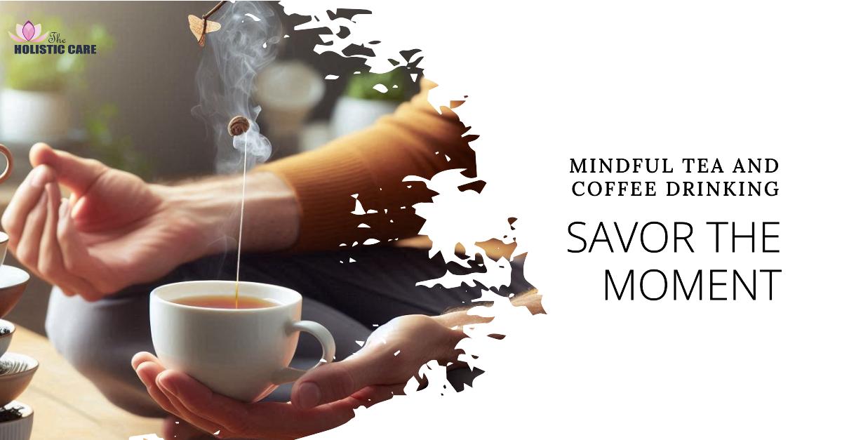 Mindful Tea or Coffee Drinking - Savoring the Sip | The Holistic Care